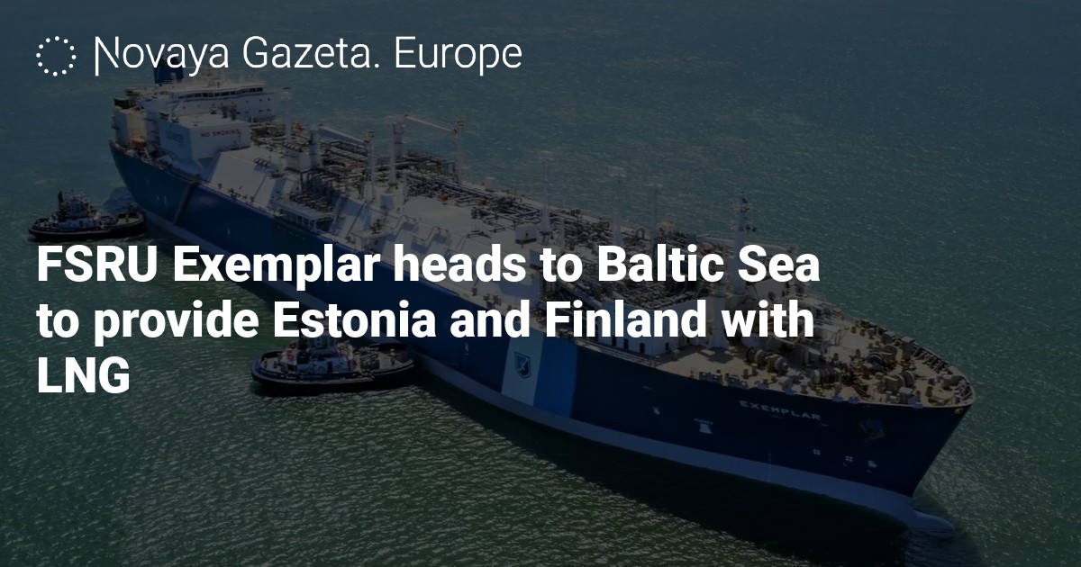 FSRU Exemplar heads to Baltic Sea to provide Estonia and Finland with LNG — Novaya Gazeta Europe