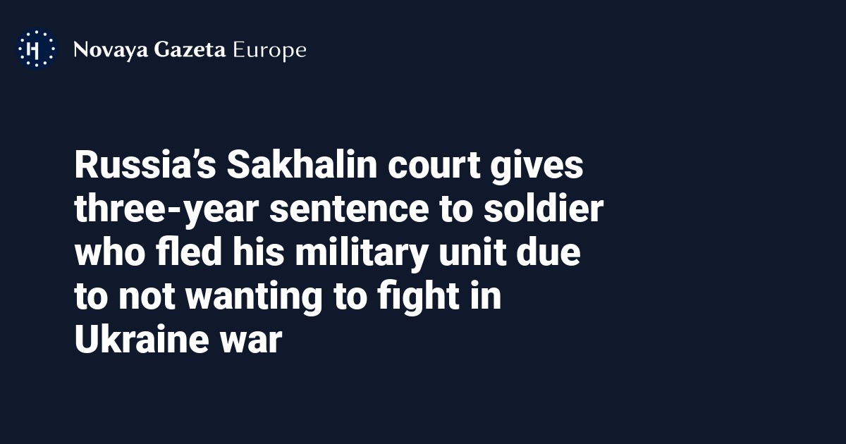 Russia’s Sakhalin court gives three-year sentence to soldier who fled ...