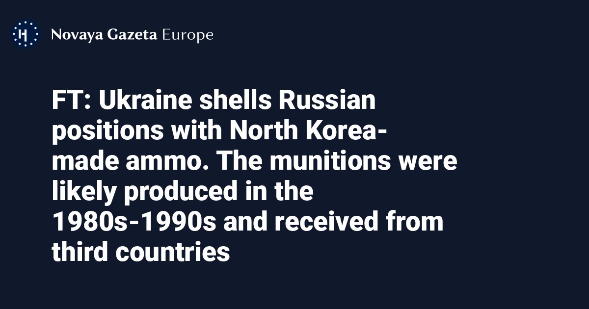 FT: Ukraine shells Russian positions with North Korea-made ammo. The ...
