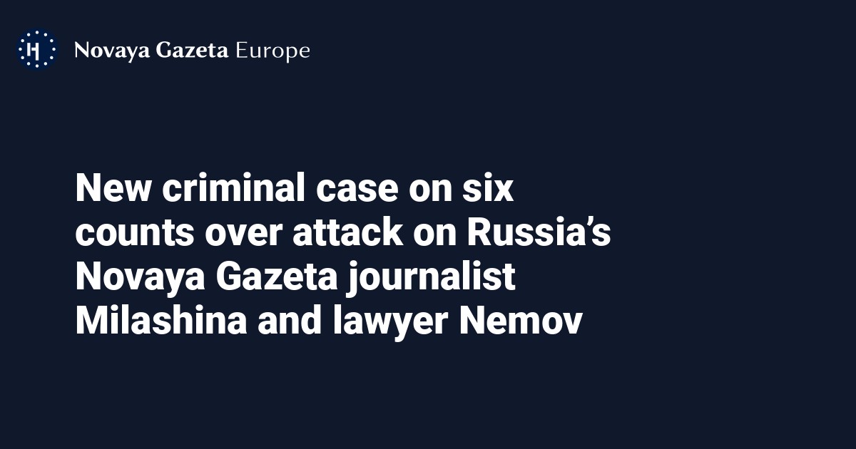 New criminal case on six counts over attack on Russia’s Novaya Gazeta ...
