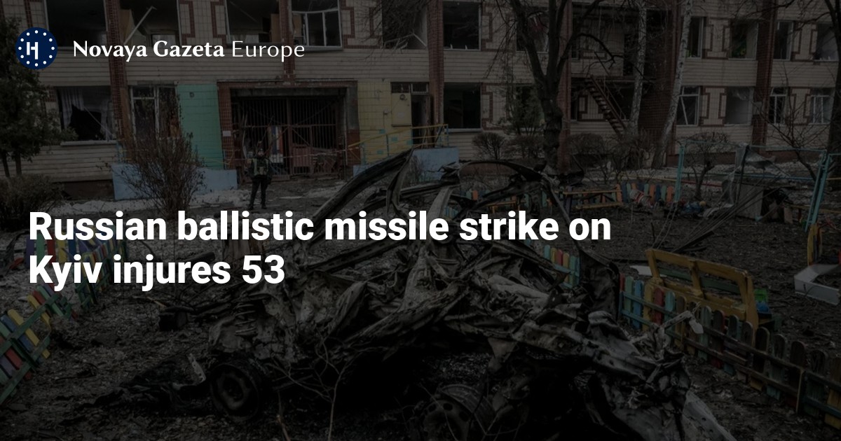 Russian ballistic missile strike on Kyiv injures 53 — Novaya Gazeta Europe